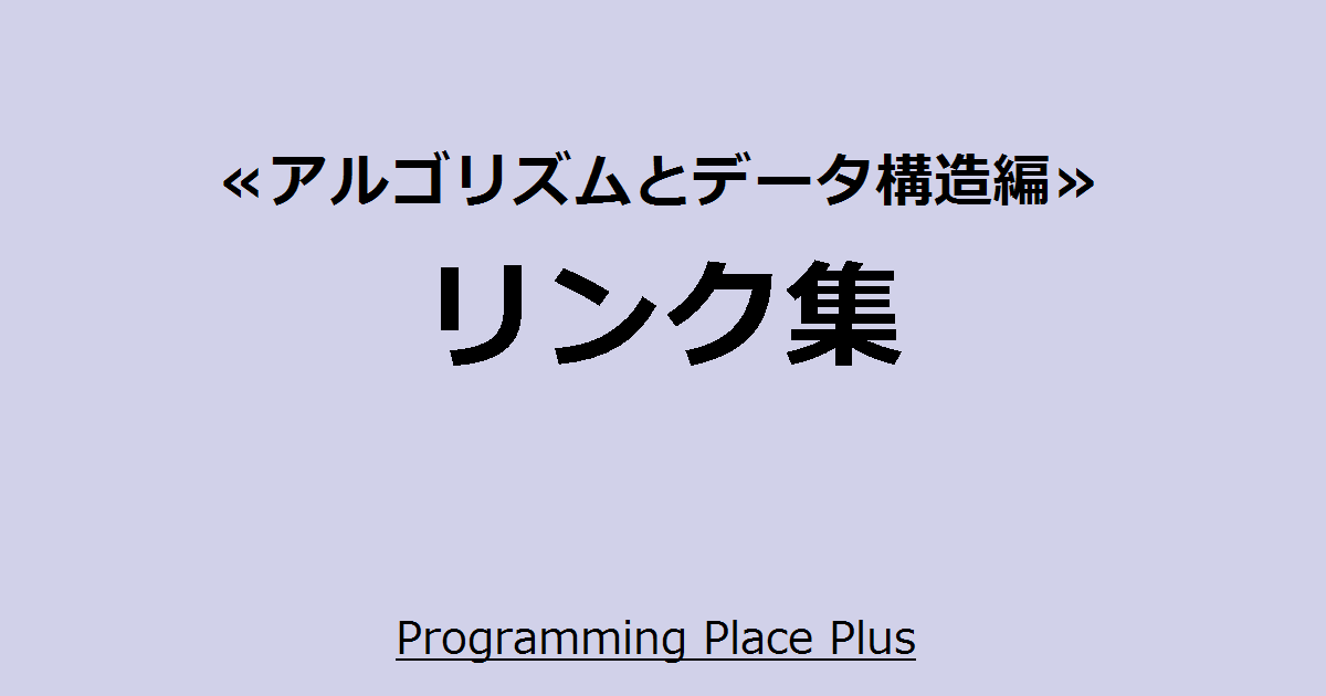リンク集 Programming Place Plus アルゴリズムとデータ構造編