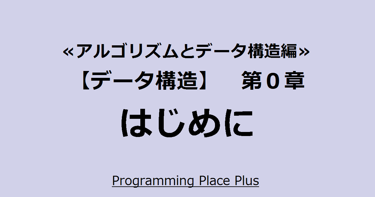 はじめに Programming Place Plus アルゴリズムとデータ構造編【データ構造】 第0章
