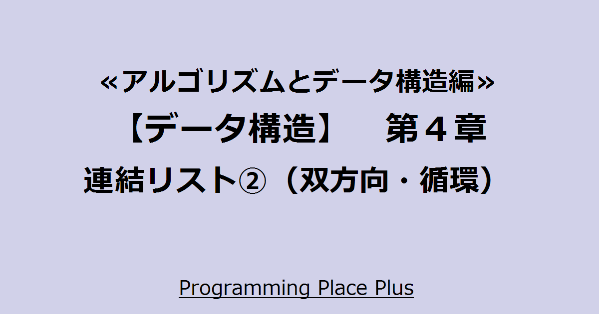 連結リスト②（双方向・循環） Programming Place Plus アルゴリズムとデータ構造編【データ構造】 第4章