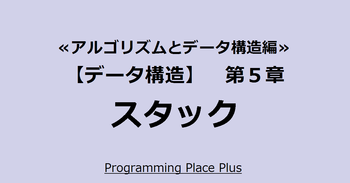スタック Programming Place Plus アルゴリズムとデータ構造編【データ構造】 第5章