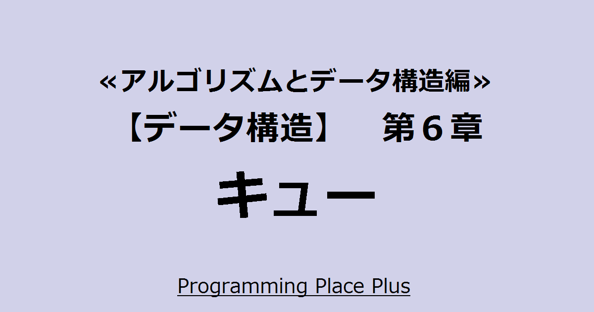 キュー | Programming Place Plus アルゴリズムとデータ構造編【データ構造】 第6章