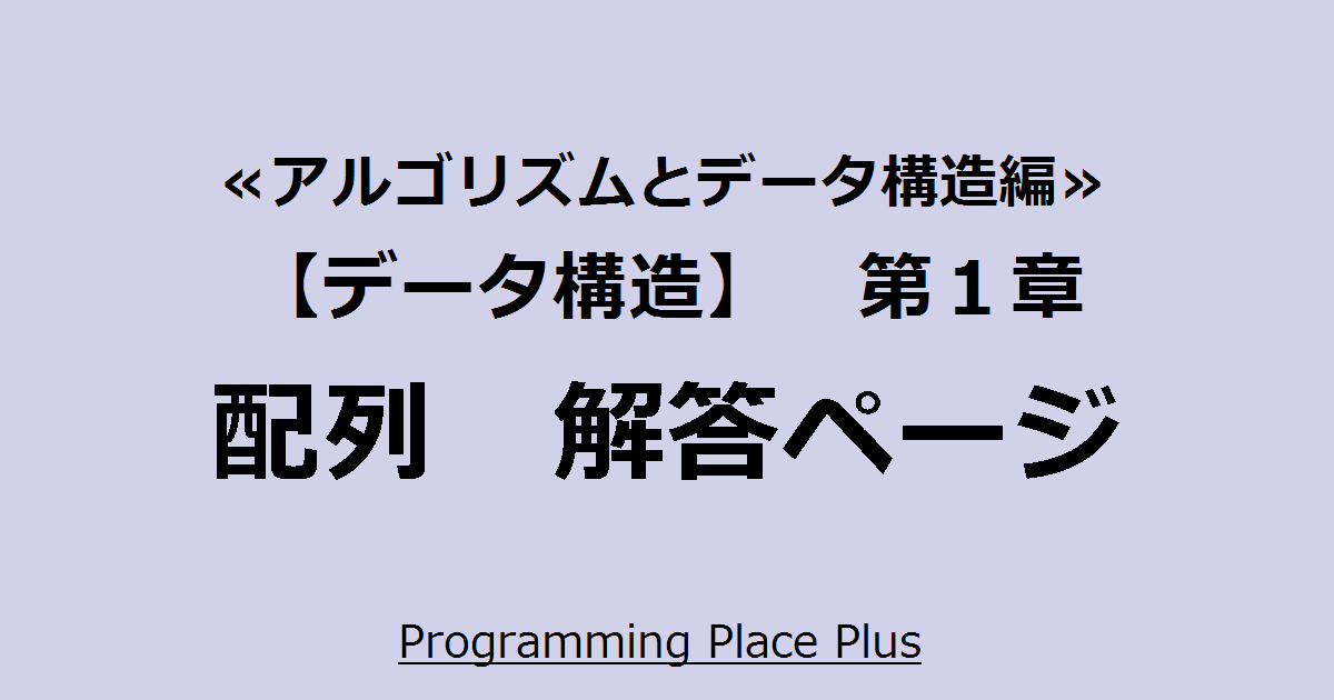 配列 解答ページ Programming Place Plus アルゴリズムとデータ構造編【データ構造】 第1章