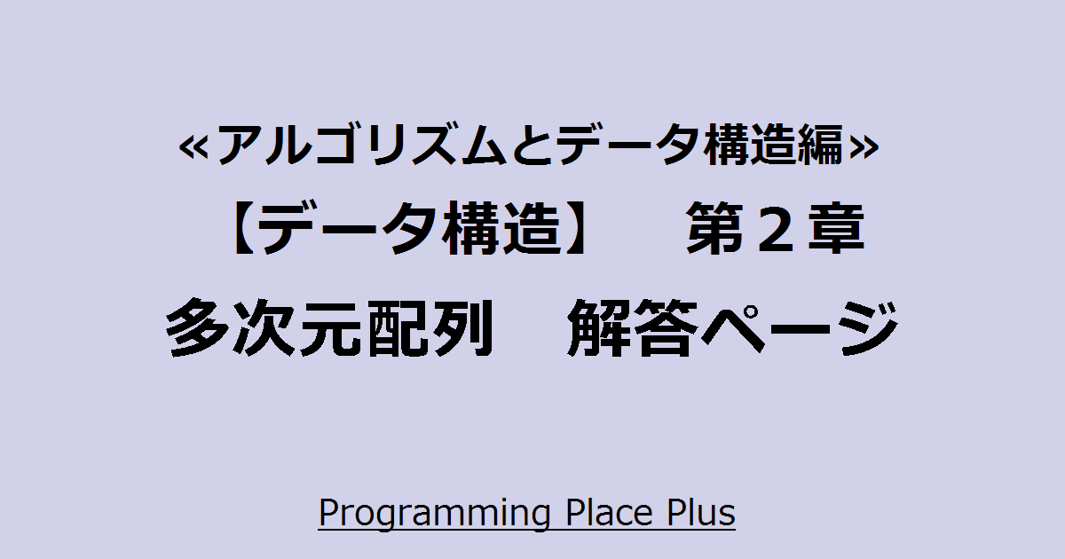 多次元配列 解答ページ Programming Place Plus アルゴリズムとデータ構造編【データ構造】 第2章