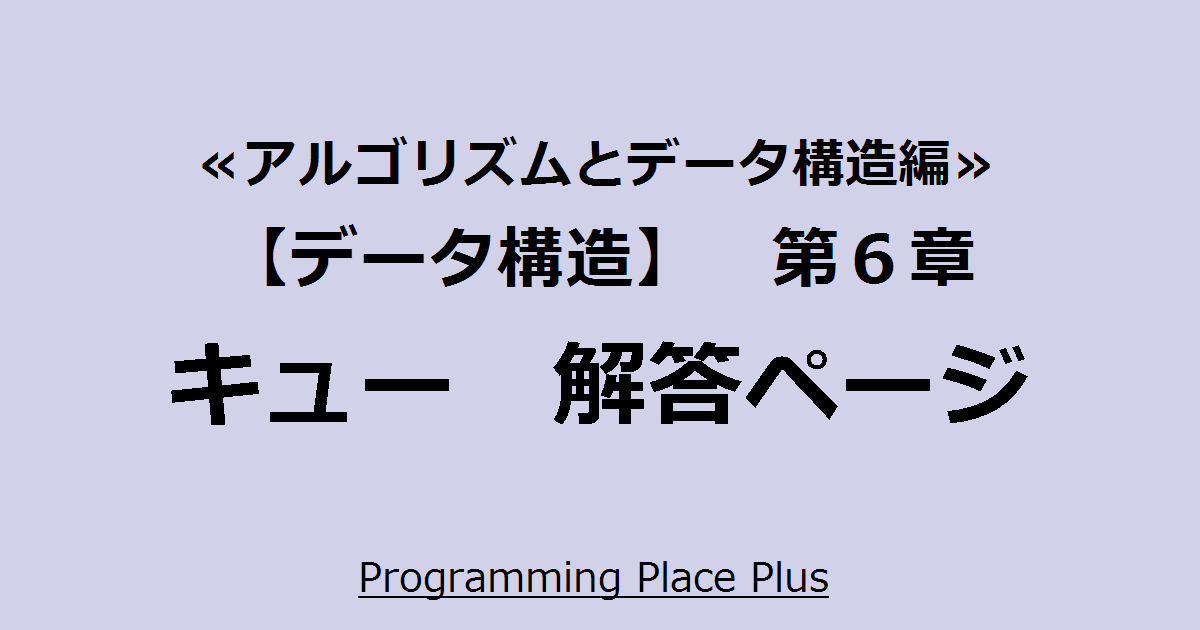 キュー 解答ページ Programming Place Plus アルゴリズムとデータ構造編【データ構造】 第6章