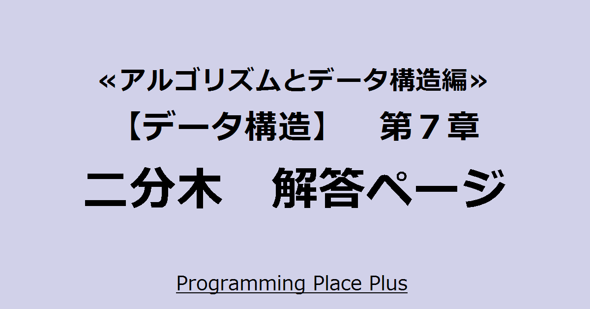 二分木 解答ページ Programming Place Plus アルゴリズムとデータ構造編【データ構造】 第7章