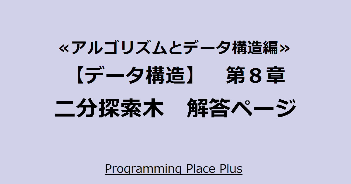 二分探索木 解答ページ Programming Place Plus アルゴリズムとデータ構造編【データ構造】 第8章