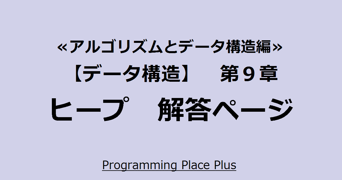 ヒープ 解答ページ Programming Place Plus アルゴリズムとデータ構造編【データ構造】 第9章