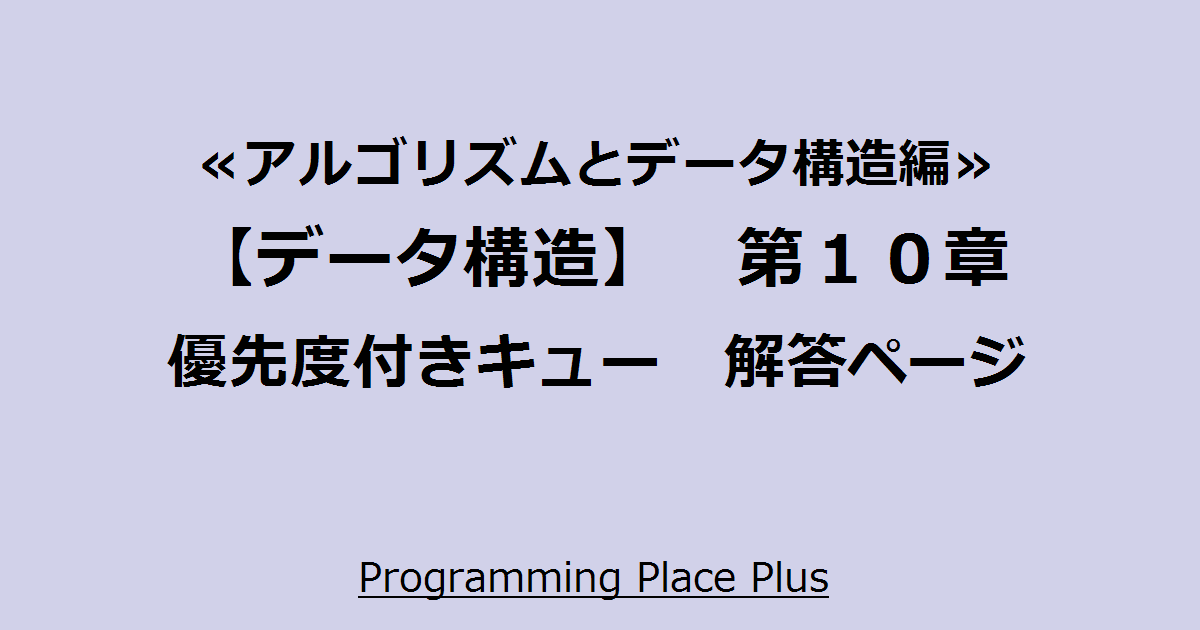 優先度付きキュー 解答ページ Programming Place Plus アルゴリズムとデータ構造編【データ構造】 第10章