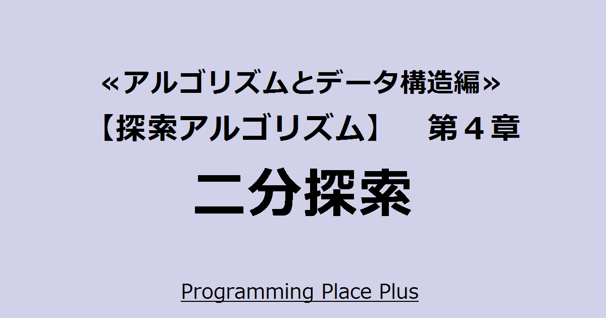 二分探索 Programming Place Plus アルゴリズムとデータ構造編【探索アルゴリズム】 第4章