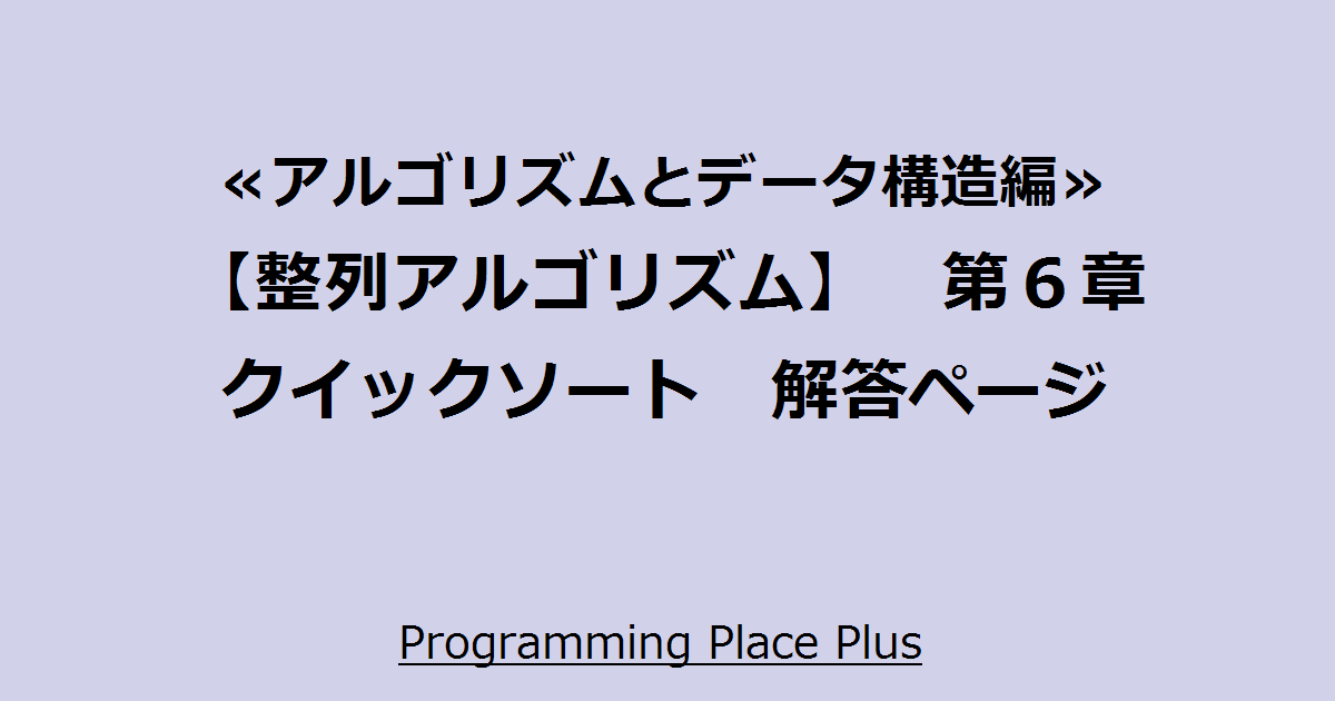 クイックソート 解答ページ Programming Place Plus アルゴリズムとデータ構造編【整列アルゴリズム】 第6章