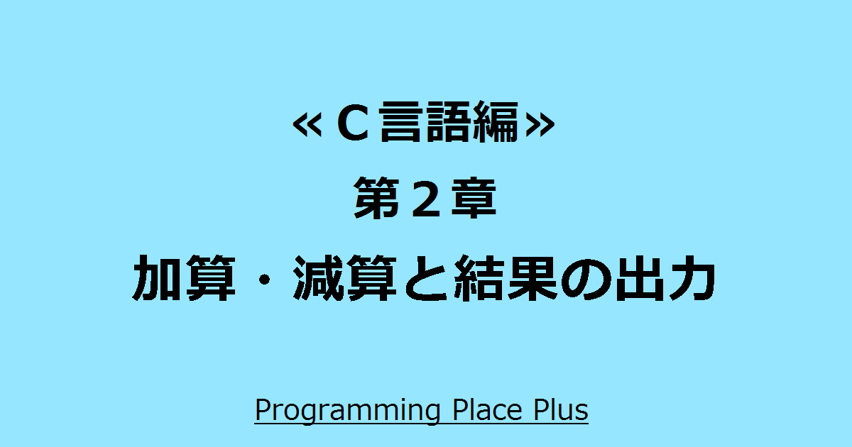 加算・減算と結果の出力 | Programming Place Plus C言語編 第2章
