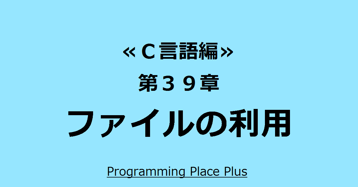 ファイルの利用 | Programming Place Plus C言語編 第39章