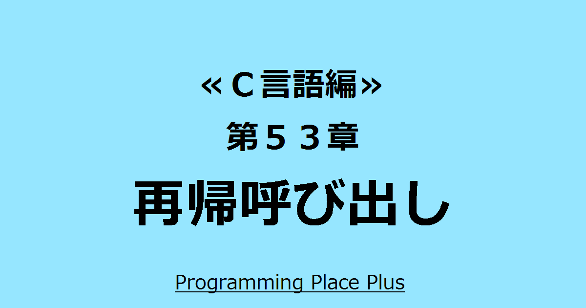 再帰呼び出し | Programming Place Plus C言語編 第53章