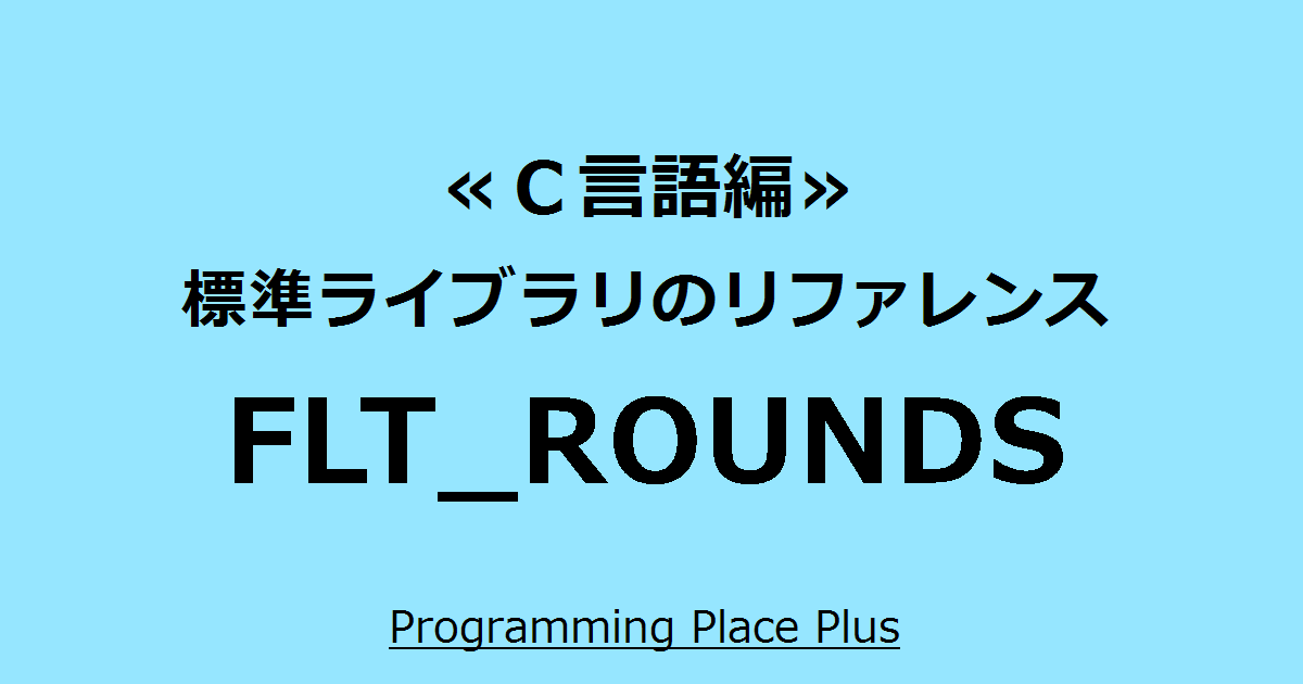 FLT_ROUNDS | Programming Place Plus C言語編 標準ライブラリのリファレンス