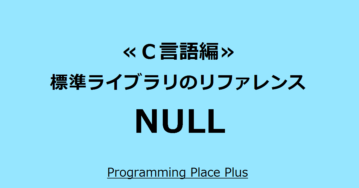 NULL | Programming Place Plus C言語編 標準ライブラリのリファレンス
