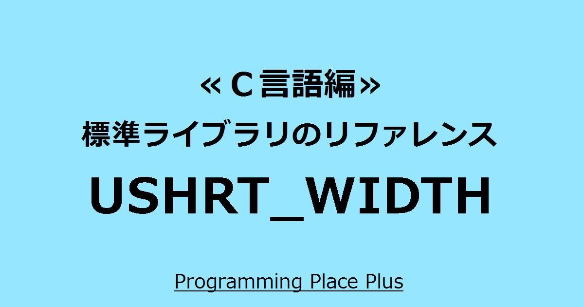 USHRT_WIDTH | Programming Place Plus C言語編 標準ライブラリのリファレンス