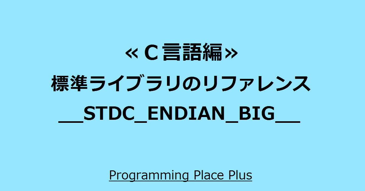 __STDC_ENDIAN_BIG__ | Programming Place Plus C言語編 標準ライブラリのリファレンス