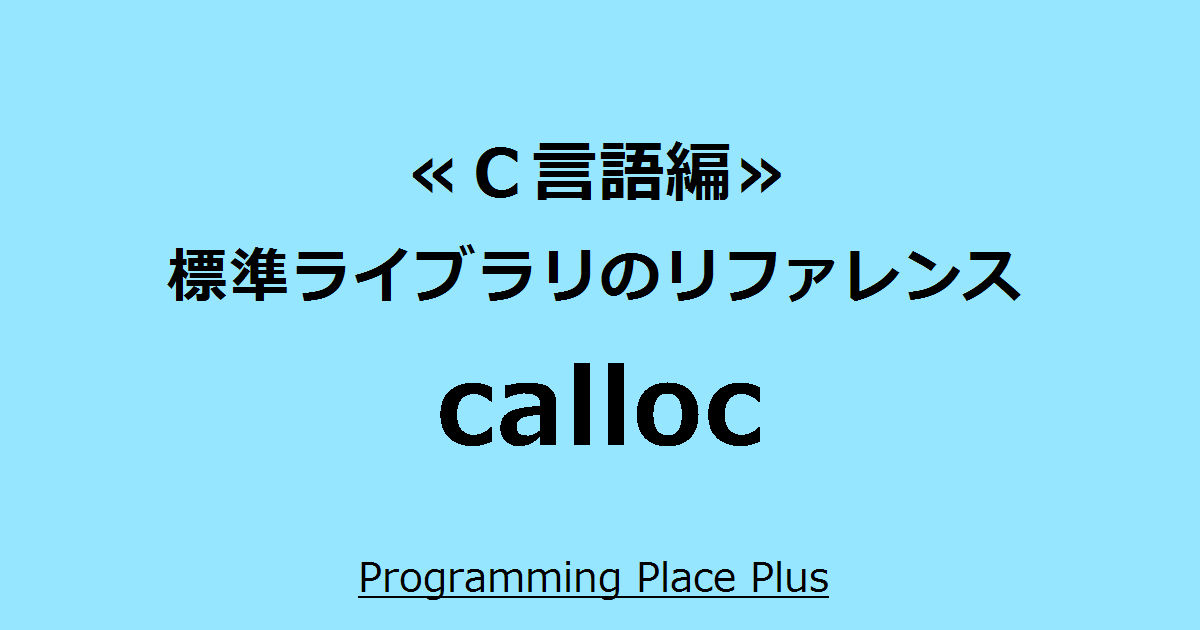 calloc | Programming Place Plus C言語編 標準ライブラリのリファレンス
