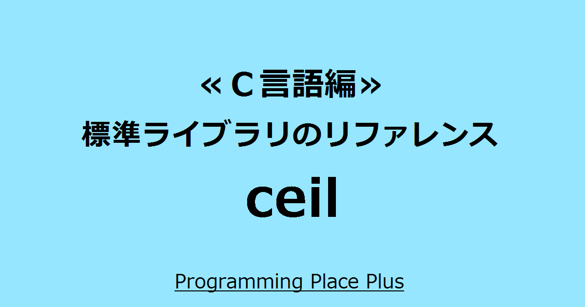 ceil | Programming Place Plus C言語編 標準ライブラリのリファレンス