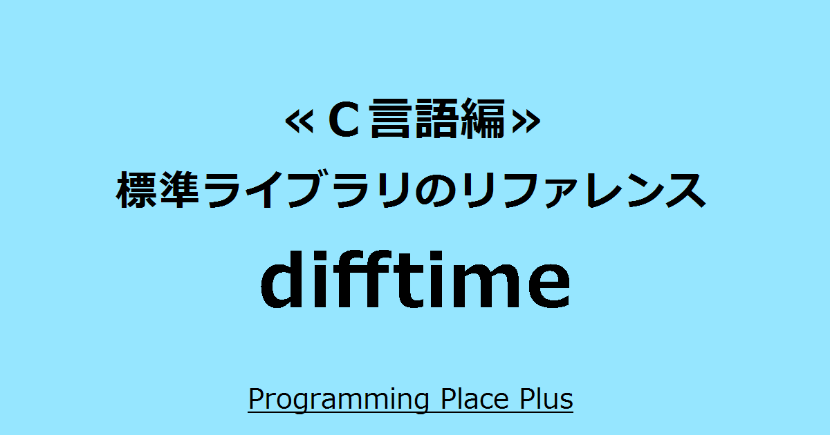 difftime | Programming Place Plus C言語編 標準ライブラリのリファレンス