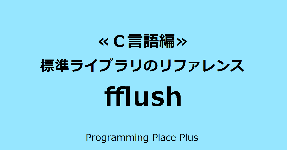 fflush | Programming Place Plus C言語編 標準ライブラリのリファレンス