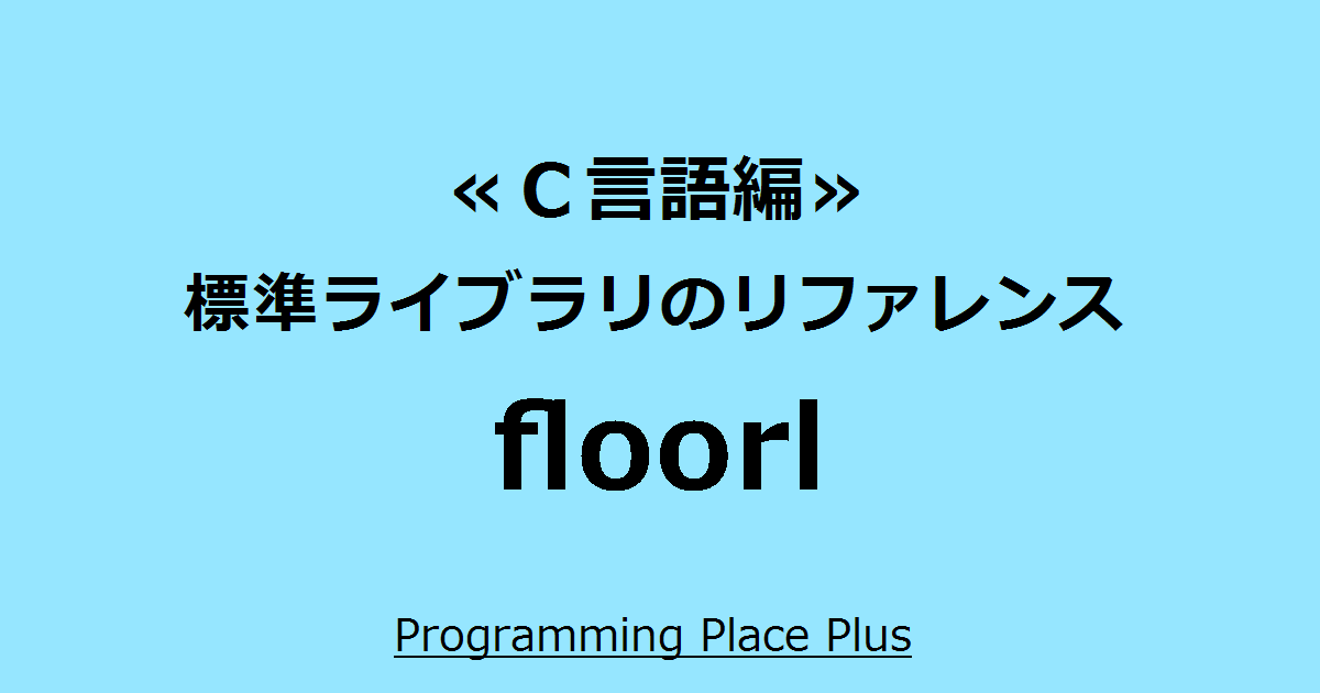 floorl | Programming Place Plus C言語編 標準ライブラリのリファレンス