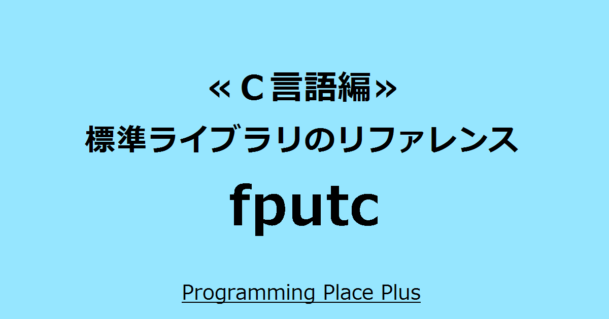Fputc Programming Place Plus C言語編 標準ライブラリのリファレンス