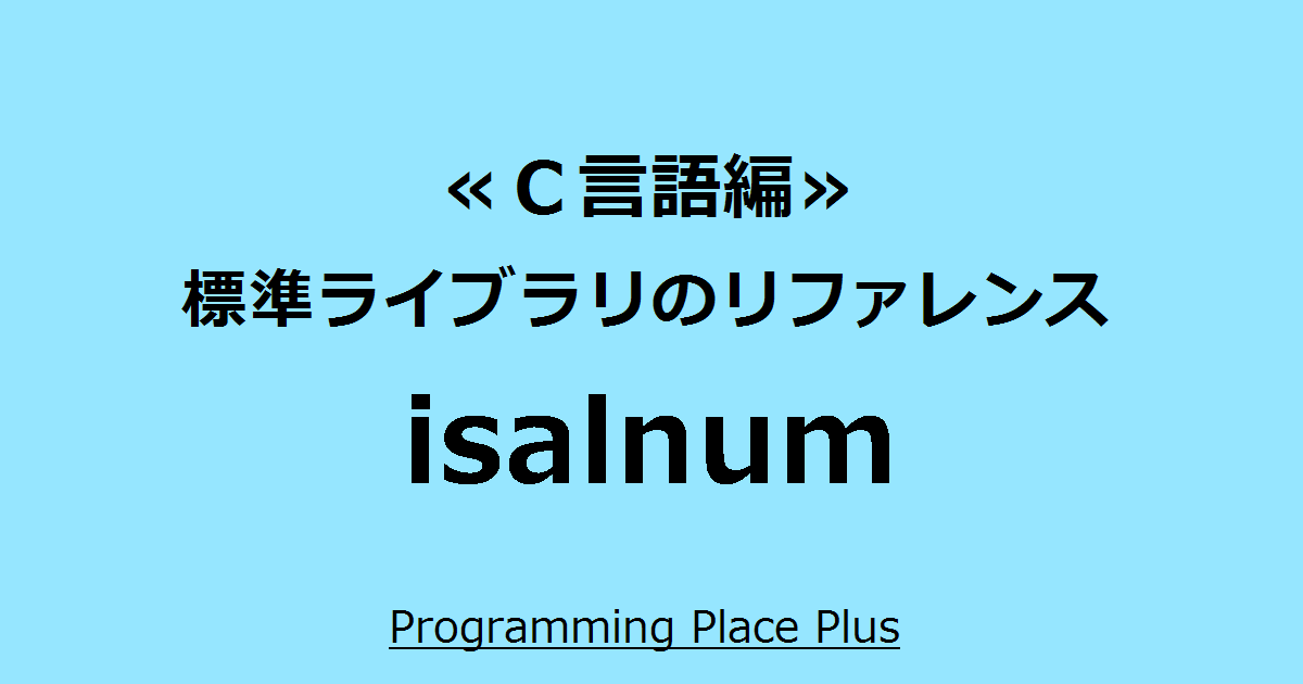 isalnum | Programming Place Plus C言語編 標準ライブラリのリファレンス