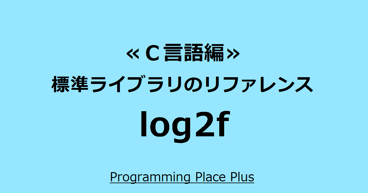 log2f | Programming Place Plus C言語編 標準ライブラリのリファレンス