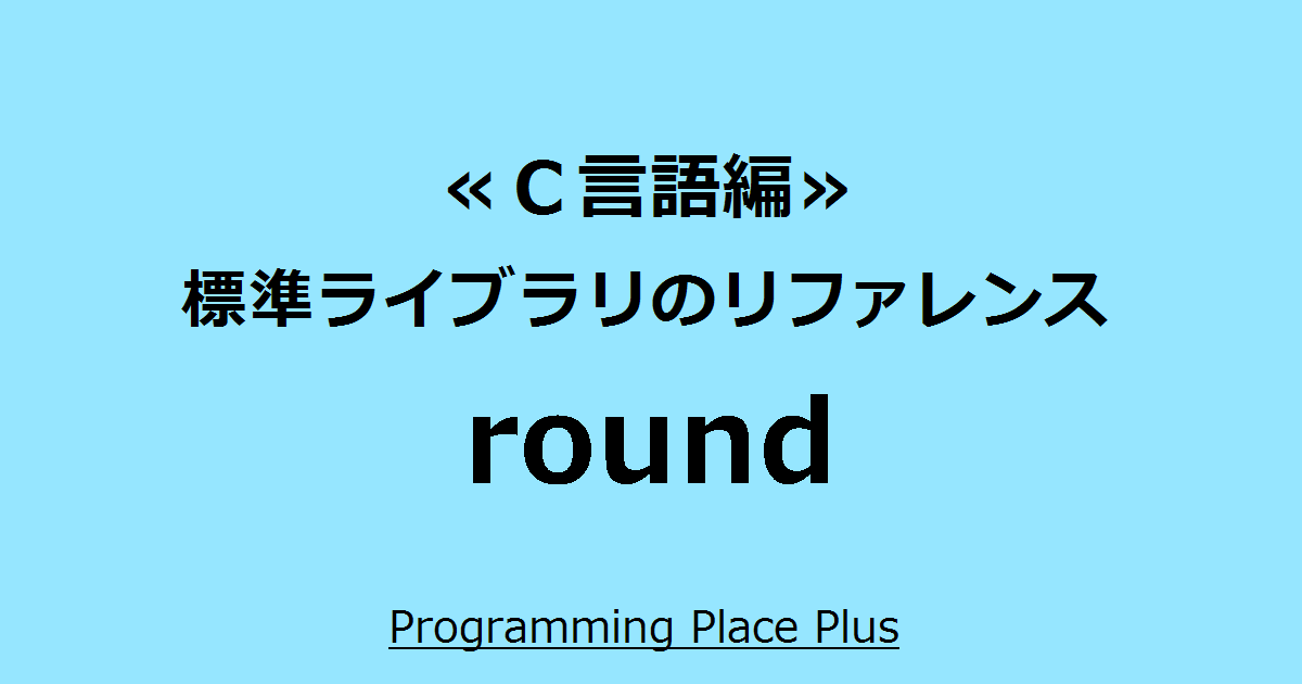 round | Programming Place Plus C言語編 標準ライブラリのリファレンス