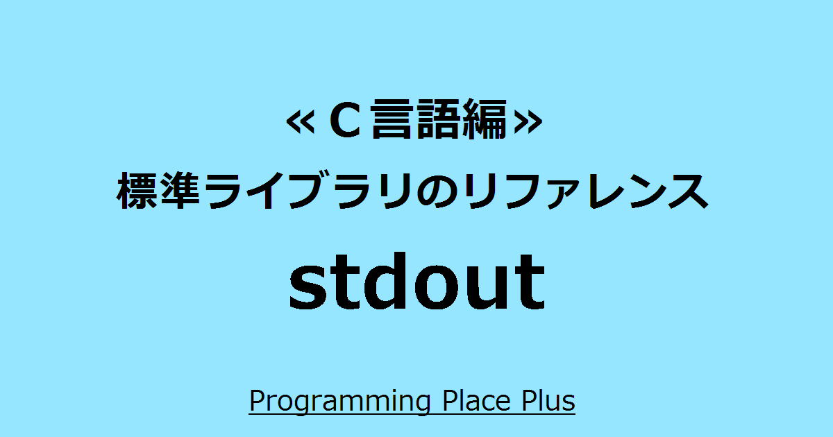 stdout | Programming Place Plus C言語編 標準ライブラリのリファレンス