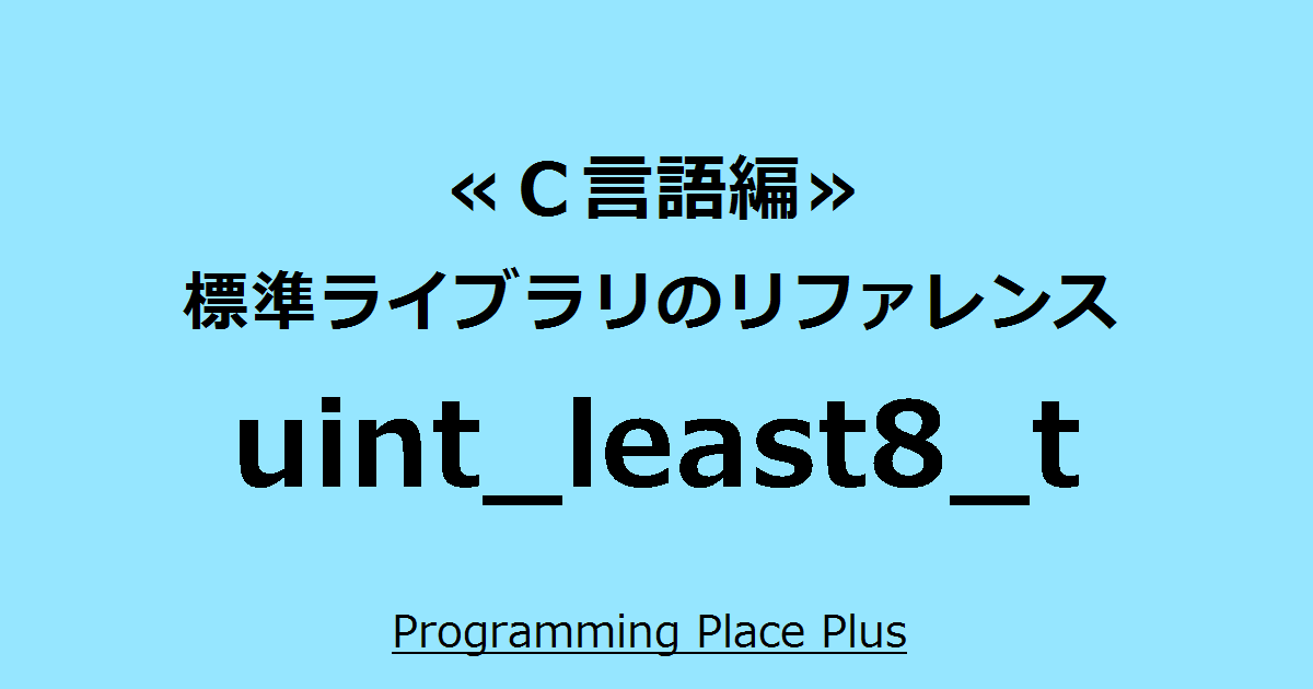 uint_least8_t | Programming Place Plus C言語編 標準ライブラリのリファレンス