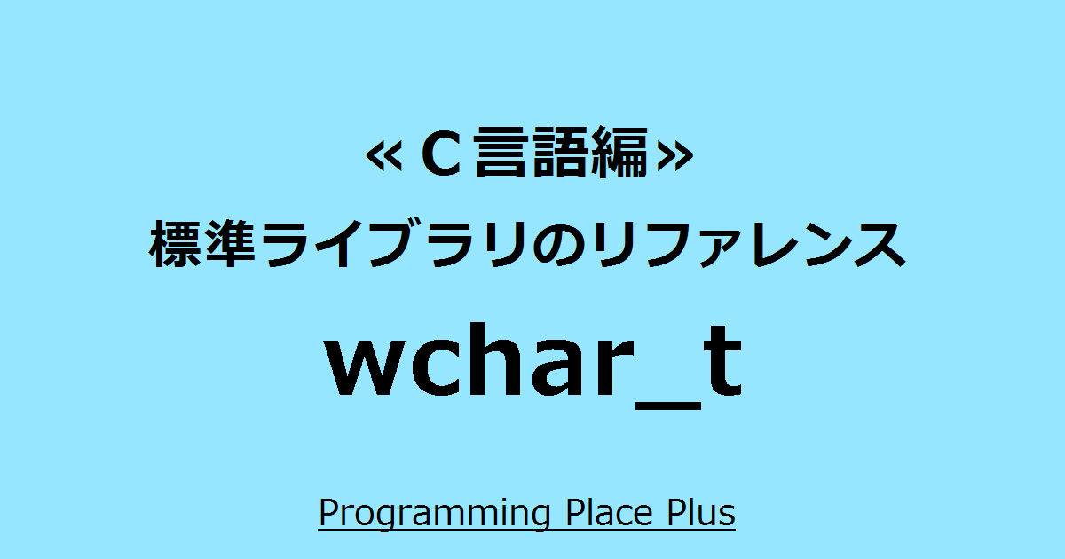 wchar_t | Programming Place Plus C言語編 標準ライブラリのリファレンス