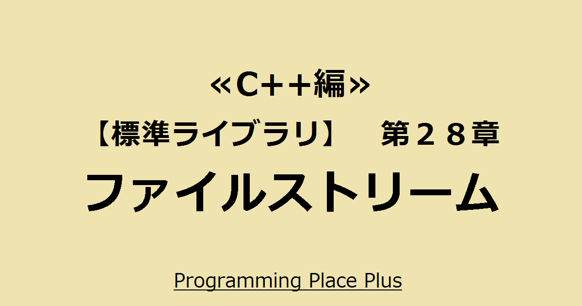 ファイルストリーム | Programming Place Plus C++編【標準ライブラリ】 第28章