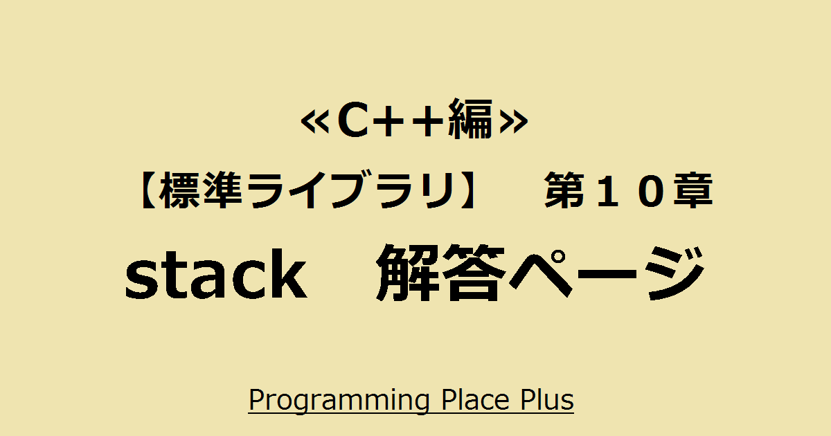 Stack 解答ページ Programming Place Plus C編【標準ライブラリ】 第10章