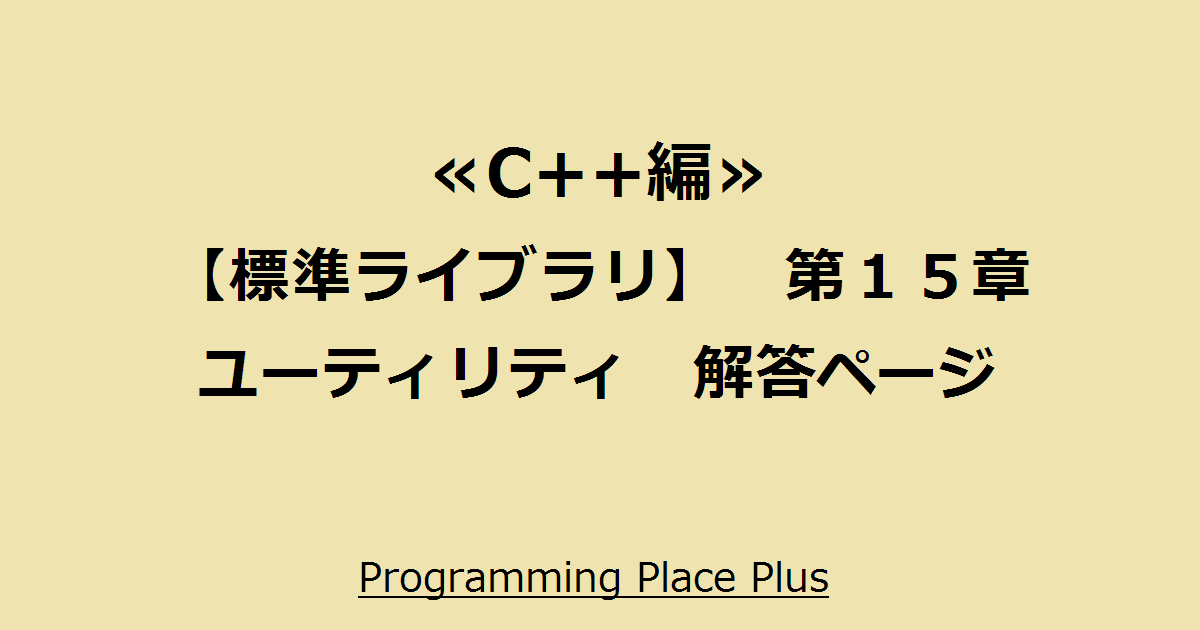 ユーティリティ 解答ページ | Programming Place Plus C++編【標準ライブラリ】 第15章