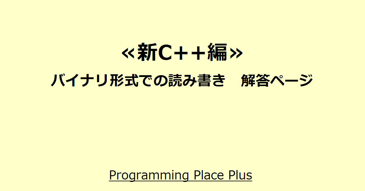 バイナリ形式での読み書き 解答ページ | Programming Place Plus 新C++編