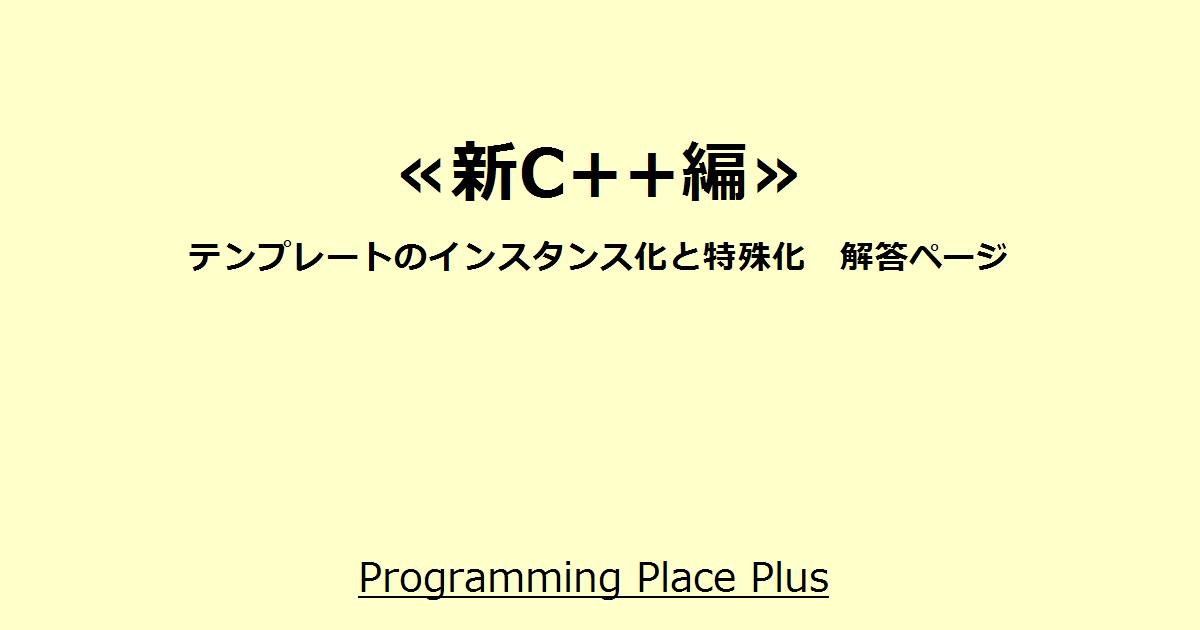 テンプレートのインスタンス化と特殊化 解答ページ | Programming Place Plus 新C++編