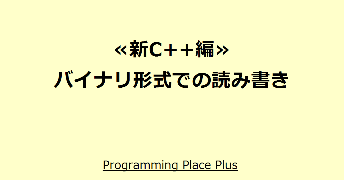 バイナリ形式での読み書き | Programming Place Plus 新C++編