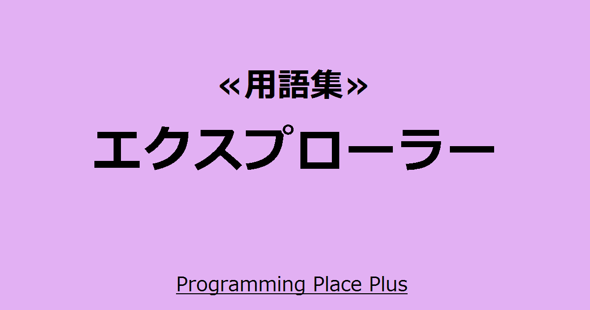 エクスプローラー | Programming Place Plus 用語集