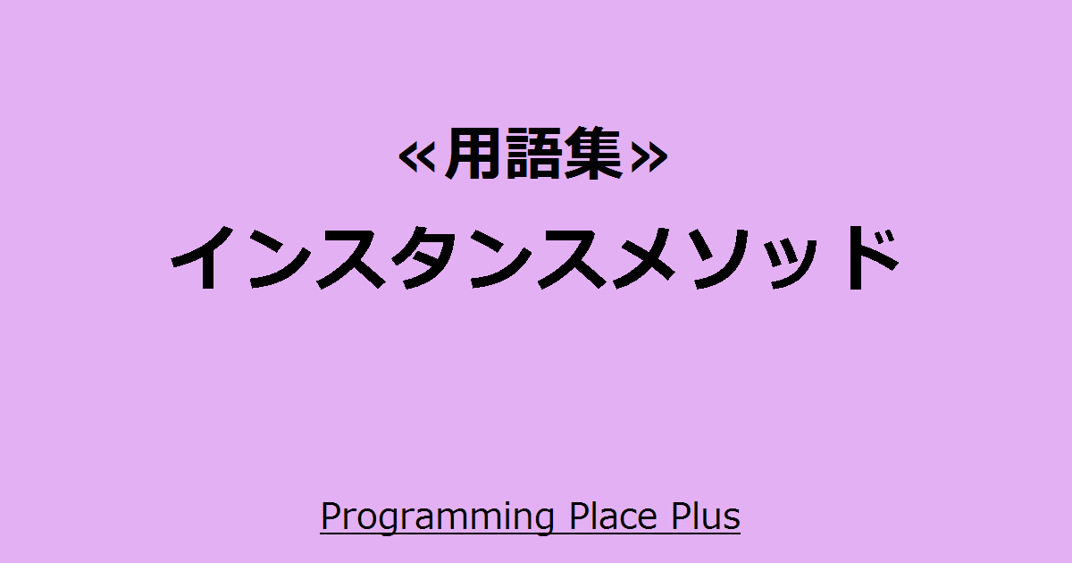 インスタンスメソッド | Programming Place Plus 用語集