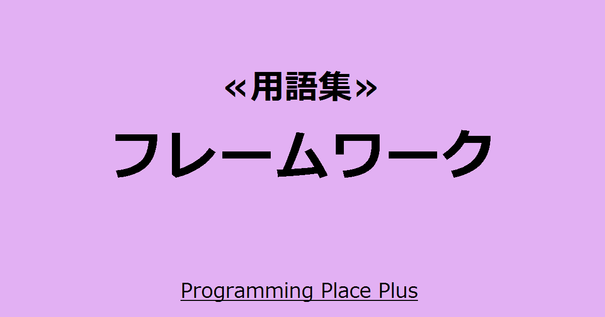 フレームワーク | Programming Place Plus 用語集