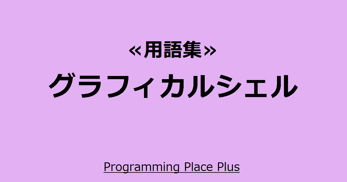 グラフィカルシェル | Programming Place Plus 用語集