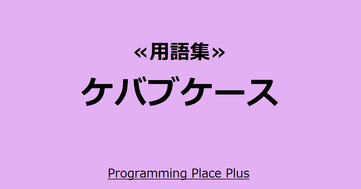 ケバブケース | Programming Place Plus 用語集