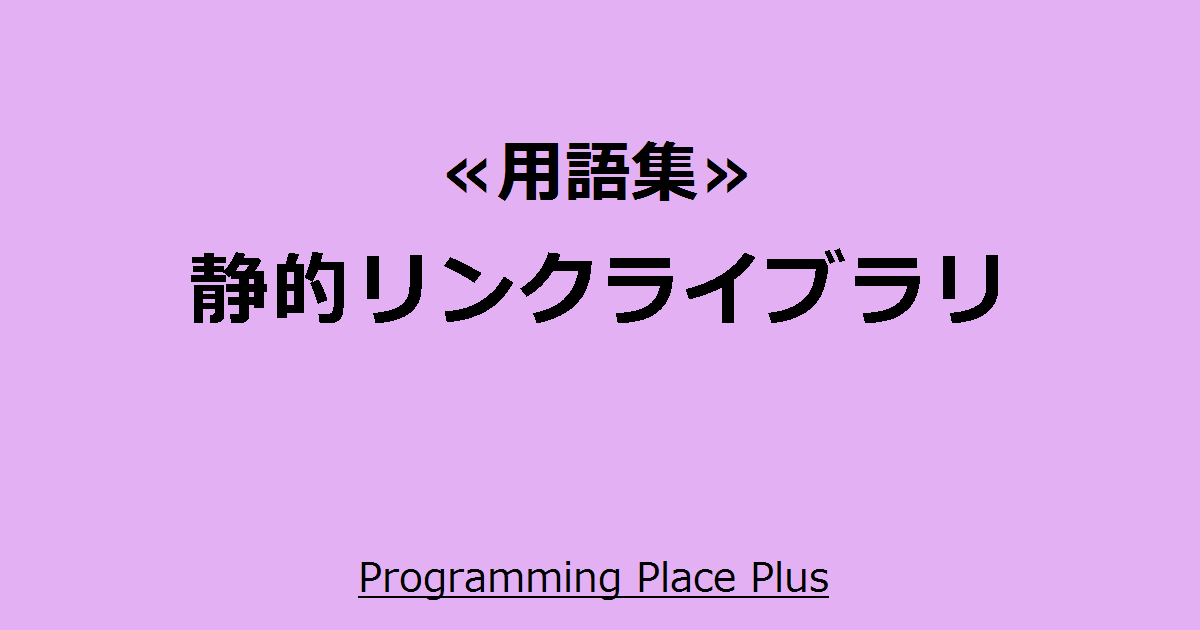 静的リンクライブラリ | Programming Place Plus 用語集