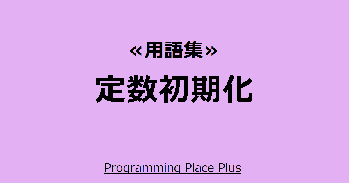 定数初期化 | Programming Place Plus 用語集