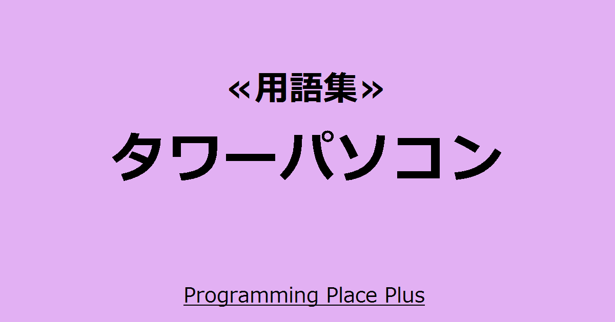 タワーパソコン | Programming Place Plus 用語集
