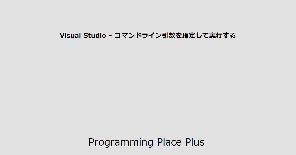 Visual Studio - コマンドライン引数を指定して実行する | Programming Place Plus