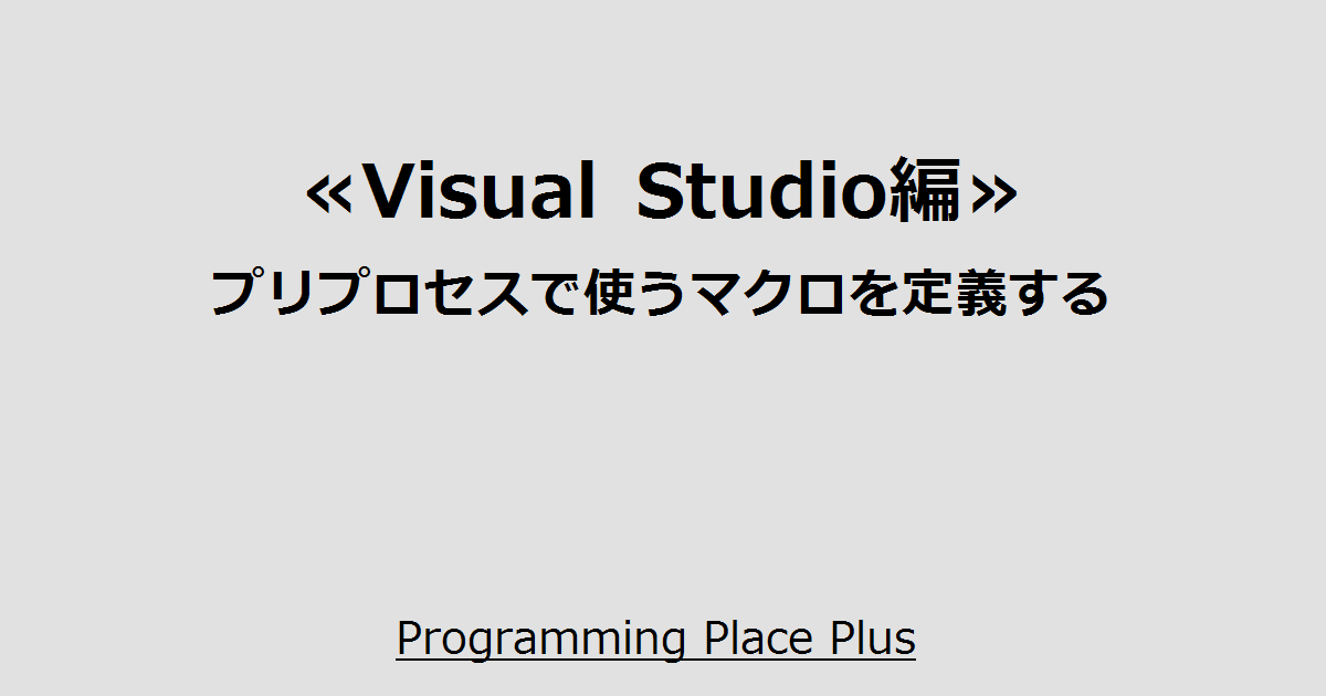 プリプロセスで使うマクロを定義する | Programming Place Plus Visual Studio編 プリプロセスで使うマクロを定義する | Programming Place Plus Visual Studio編