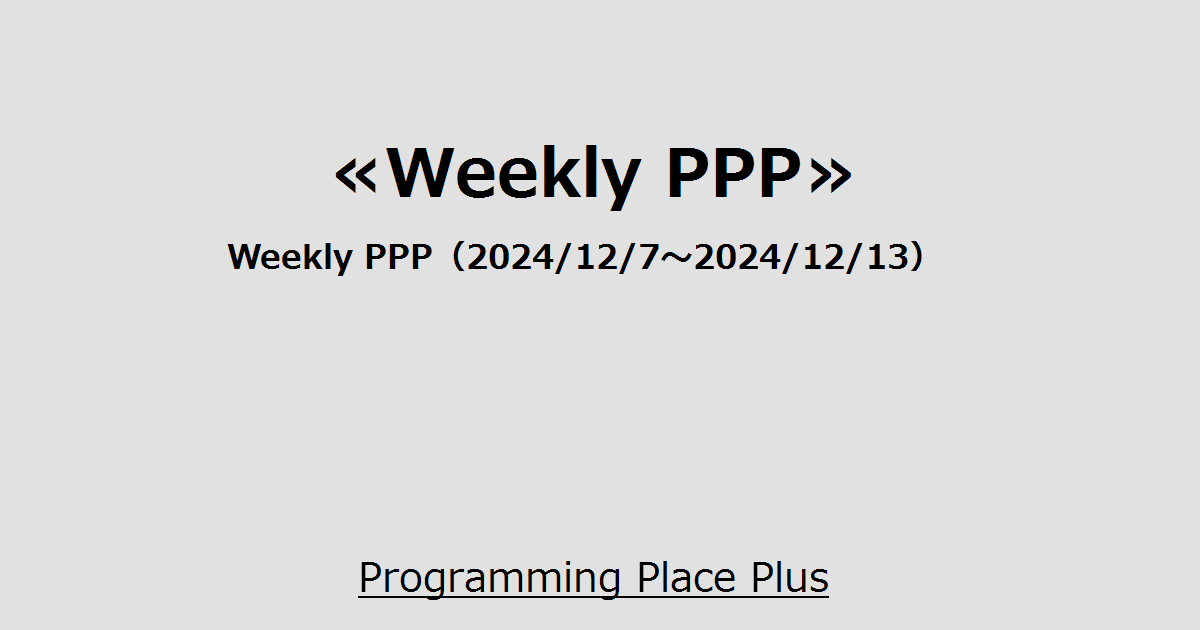 Weekly PPP（2024/12/7～2024/12/13） | Programming Place Plus Weekly PPP